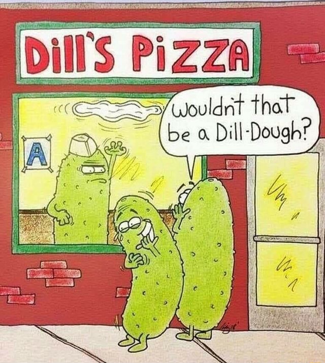 DillS PiZZA upuldrt thet = be a Dill -Dough? - iFunny