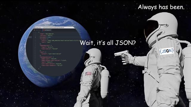 Always has been. Wait, it's all JSON? - iFunny