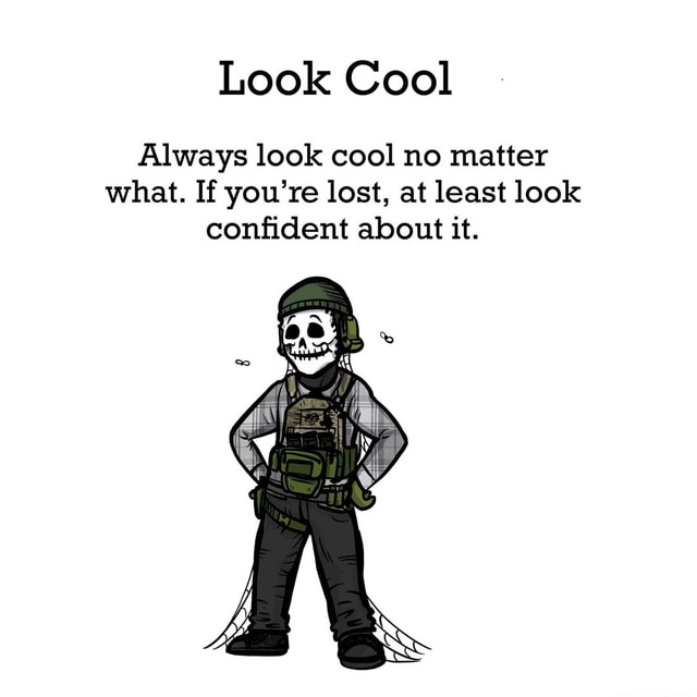 Look Cool Always look cool no matter what. If you're lost, at least ...