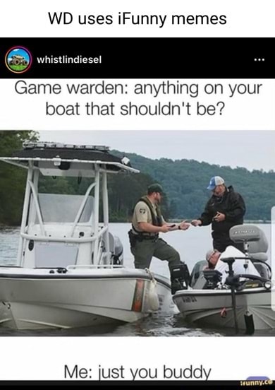 WD uses Funny memes Game warden: anything on your boat that shouldn't ...