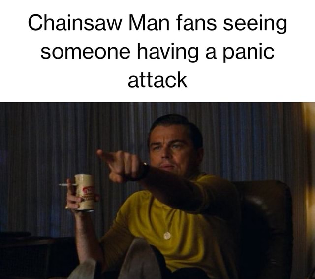 Chainsaw Man fans seeing someone having a panic attack - iFunny