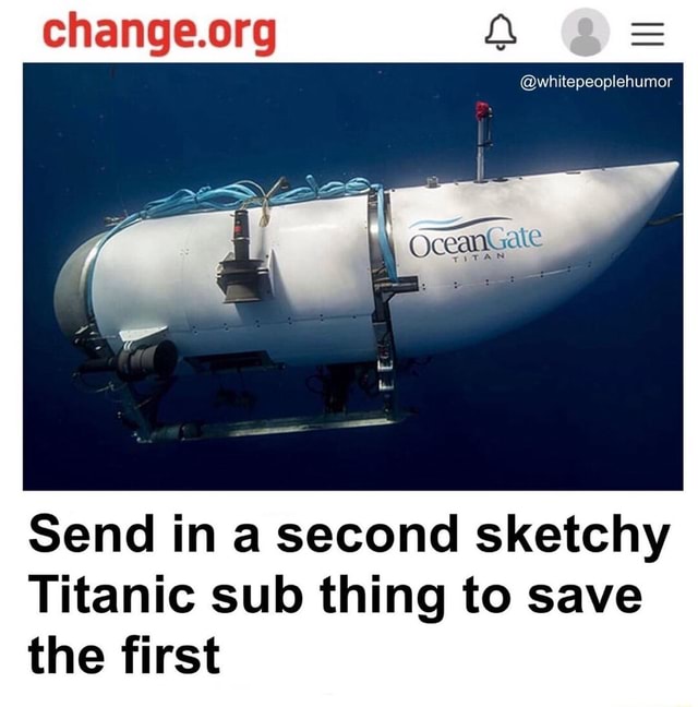 Send in a second sketchy Titanic sub thing to save the first - iFunny
