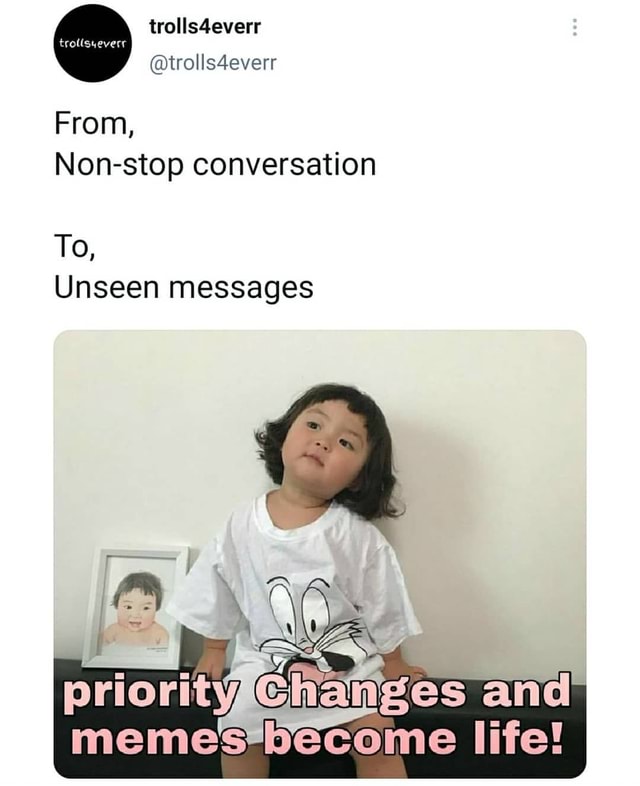 From, Non-stop conversation To, Unseen messages memes life! - America’s ...