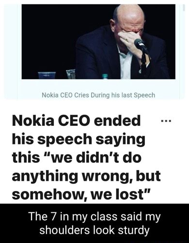 Nokia CEO ended his speech saying this "we didn't do anything wrong ...