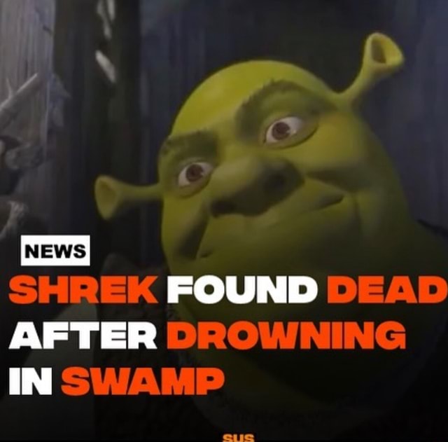 NEWS SHREK FOUND DEAD AFTER DROWNING IN SWAMP - iFunny