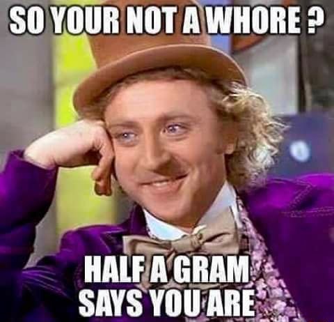 SO YOU NOTA WHORE HALF A GRAM SAYS YOU ARE - iFunny