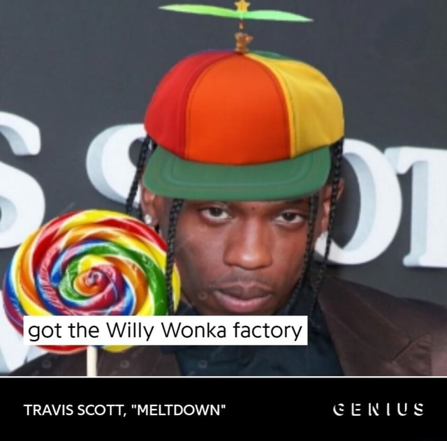 Got the Willy Wonka factory TRAVIS SCOTT, "MELTDOWN" GENIUS - iFunny