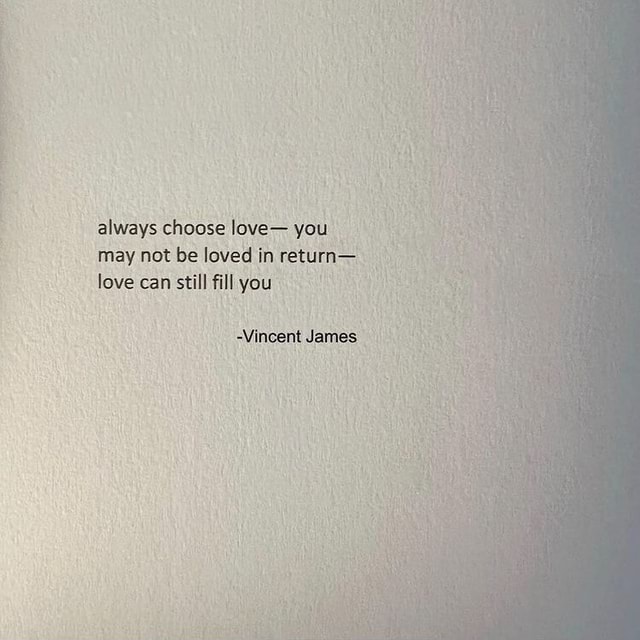 Always choose love- you may not be loved in return- love can still fill ...