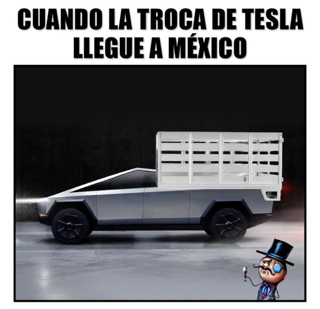 GUANDO LA TROCA DE TESLA LLEGUE MÉXICO - iFunny