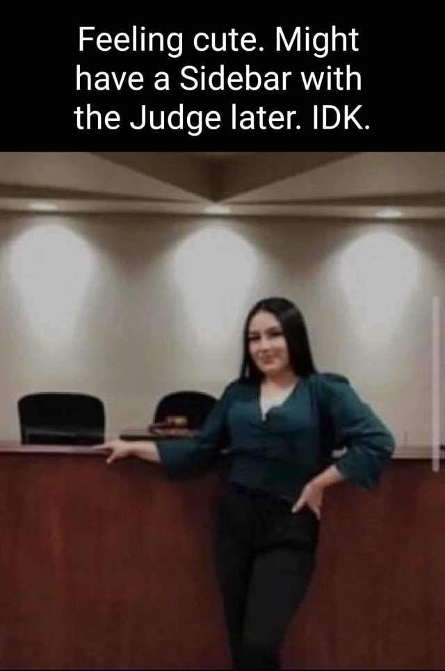 Feeling cute. Might have a Sidebar with the Judge later. IDK. - iFunny
