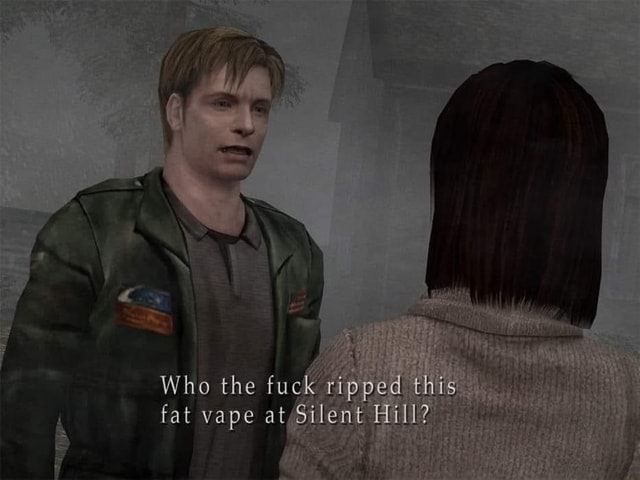 Who the fuck ripped this fat vape at (Silent Hill? - iFunny