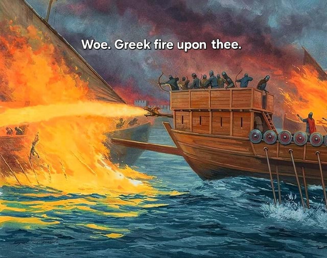 Woe. Greek fire upon thee. - iFunny