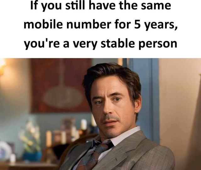 YOU Stull have the same mobile number for S years, you're a very stable ...