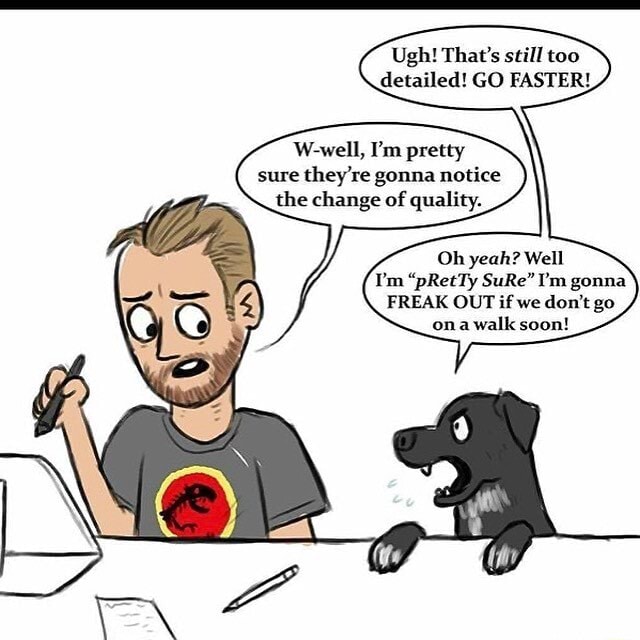 Ugh! That's still too detailed! GO FASTER! W-well, I'm pretty sure they ...