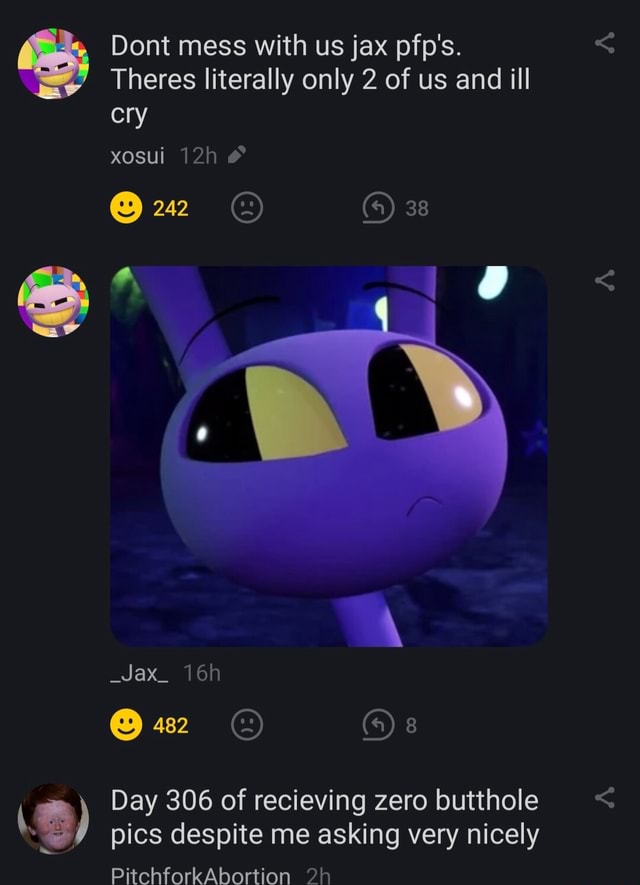 Dont mess with us jax pfp's. Theres literally only 2 of us and ill cry ...