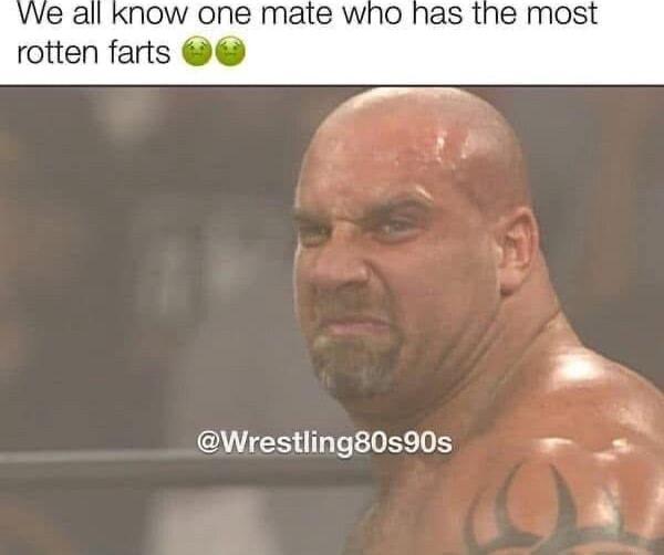 We all KNOW one mate who has the most rotten farts @Wresiling80s90s ...