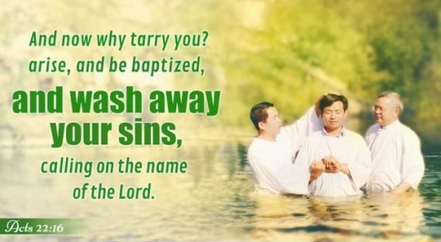 And now why tarry you? arise, and be baptized, and wash away your sins ...