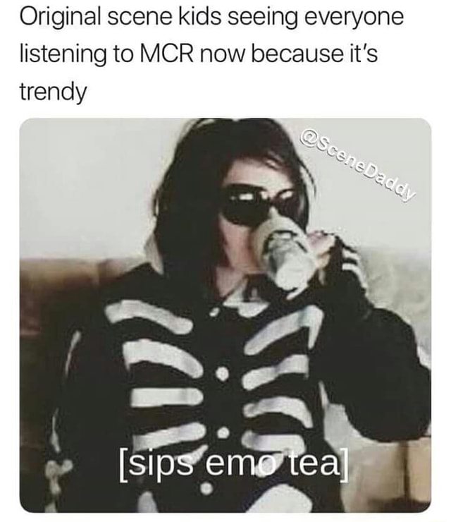 Original scene kids seeing everyone listening to MCR now because it's ...