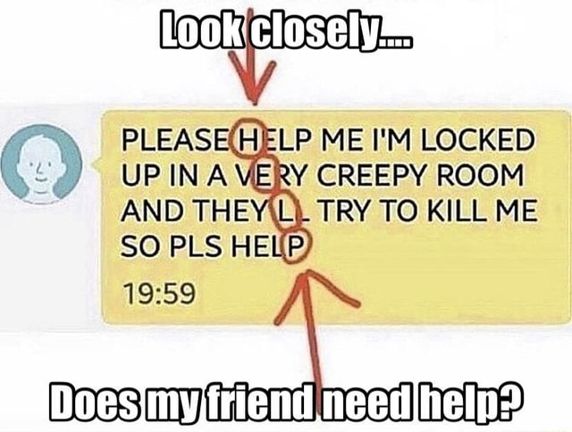 4, PLEASE(HELP ME I'M LOCKED ¢) UP INA VERY CREEPY ROOM AND THEYILL TRY ...