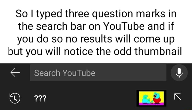 So I typed three question marks in the search bar on YouTube and if you ...