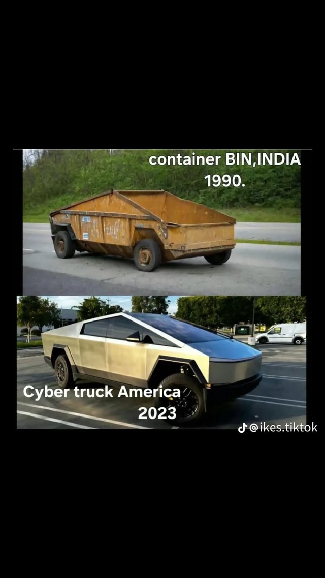 Container BIN, INDIA 1990. Cyber truck America 2023 @ikes.tiktok - iFunny