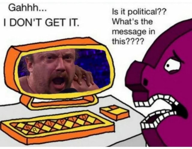 Gahhh... Is it political? I DON'T GET IT. What's the message in this ...