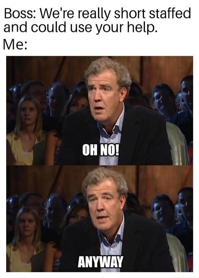 Boss: We're really short staffed and could use your help. Me: ANYWAY ...