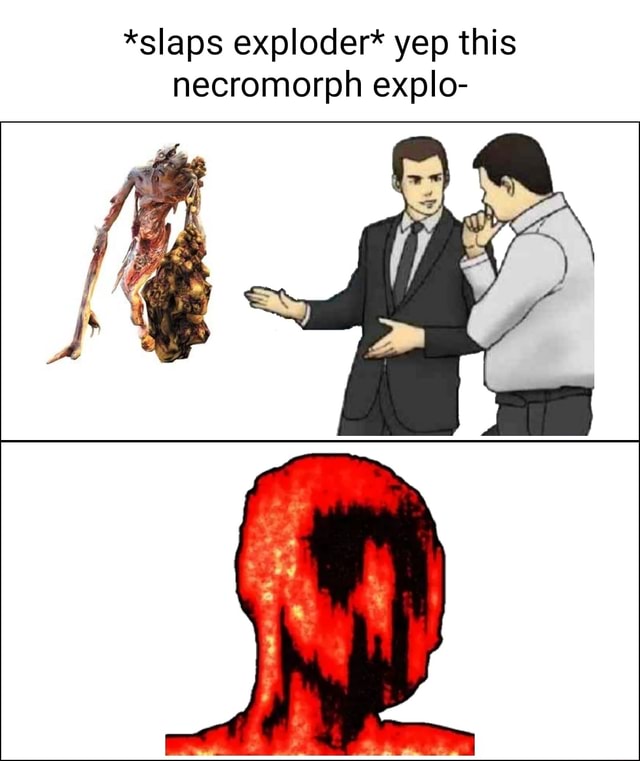 *slaps exploder* yep this necromorph explo- - iFunny