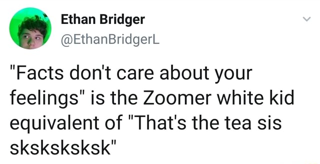 Facts don't care about your feelings" is the Zoomer white kid ...