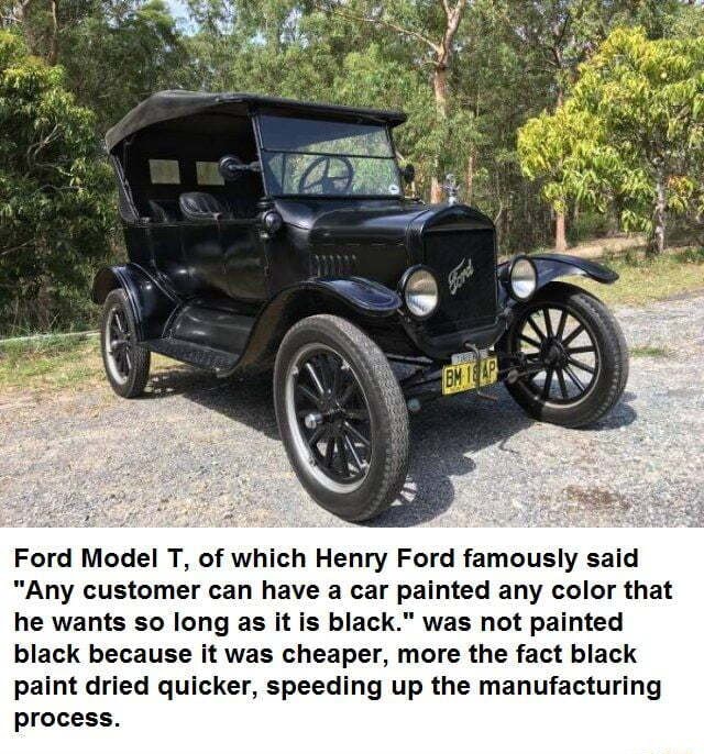 Ford Model T, of which Henry Ford famously said "Any customer can have ...