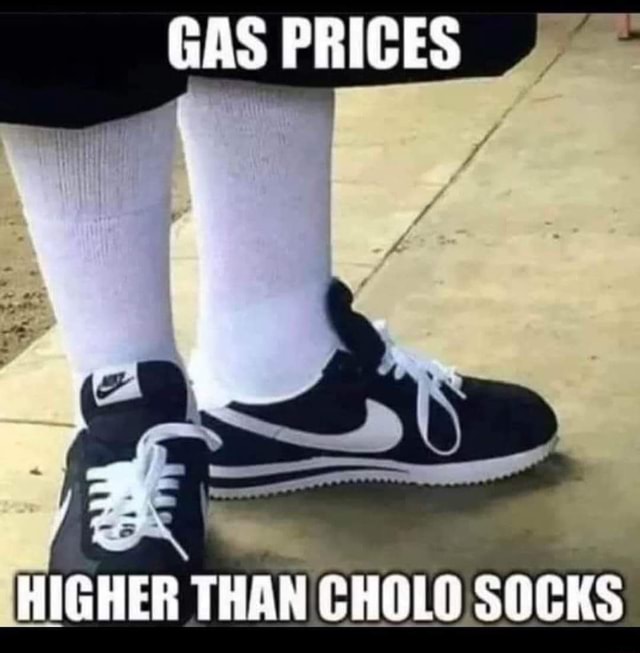 GAS PRICES HIGHER THAN CHOLO SOCKS - iFunny