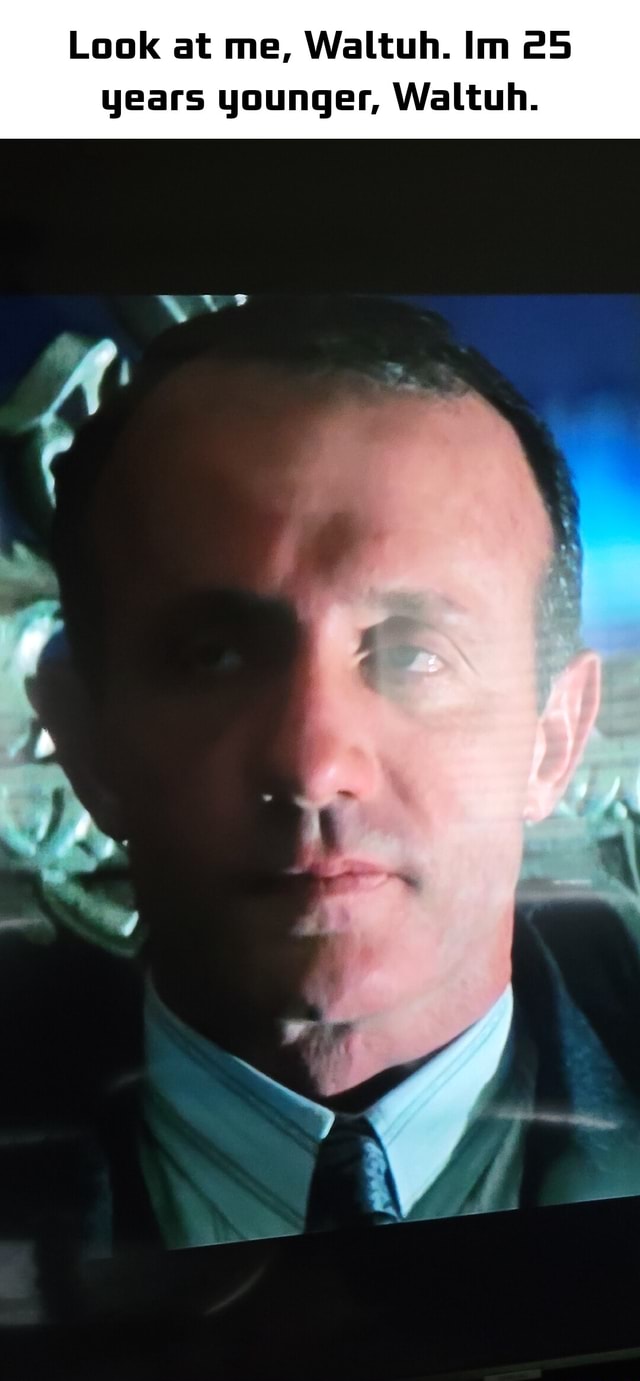 Look at me, Waltuh. Im 25 years younger, Waltuh. - iFunny