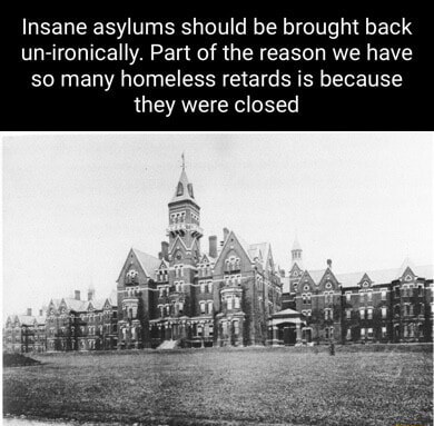 Insane asylums should be brought back un Part of the reason we have so ...