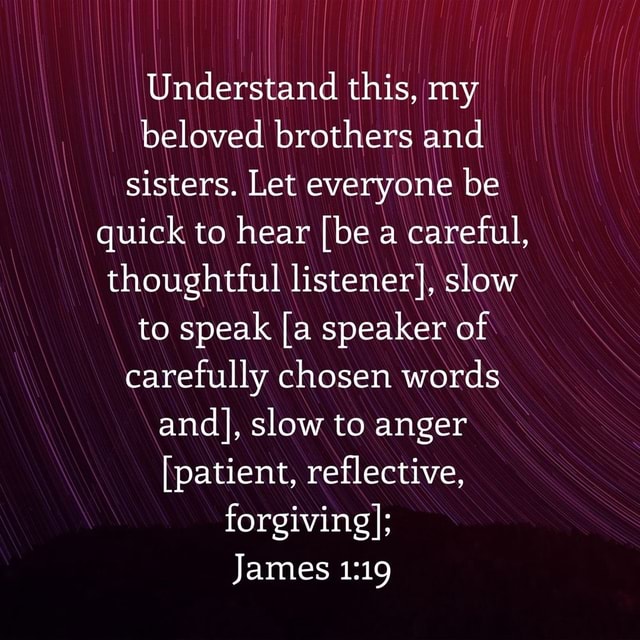 Understand this, my beloved brothers and sisters. Let everyone be quick ...