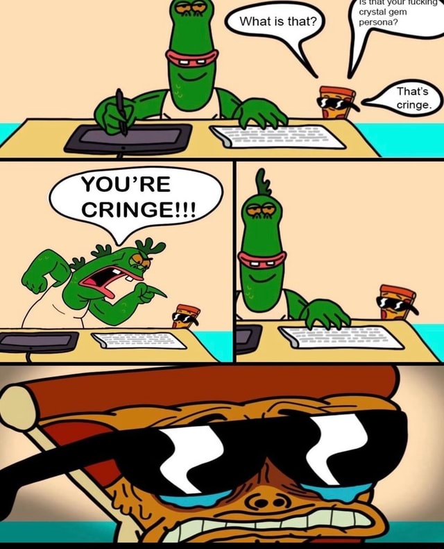 YOU'RE CRINGE!!! - iFunny