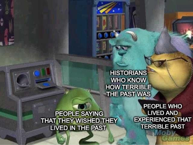 HISTORIANS WHO KNOW HOW TERRIBLE THE PAST WAS PEOPLE WHO PEOPLE SAYING ...