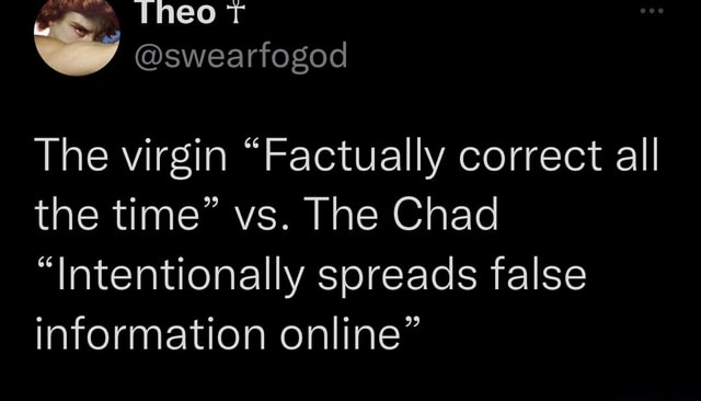 The virgin "Factually correct all the time" vs. The Chad "Intentionally ...