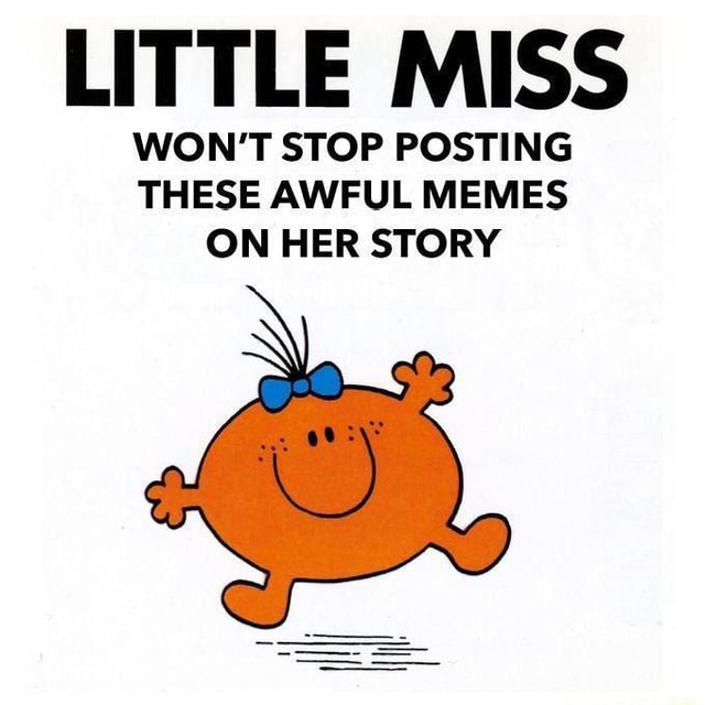 LITTLE MISS WON'T STOP POSTING THESE AWFUL MEMES ON HER STORY - iFunny