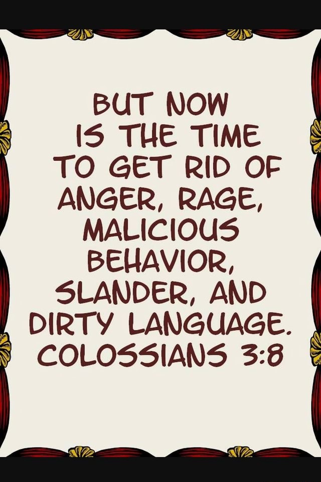 BUT NOW IS THE TIME TO GET RID OF ANGER, RAGE, MALICIOUS BEHAVIOR ...