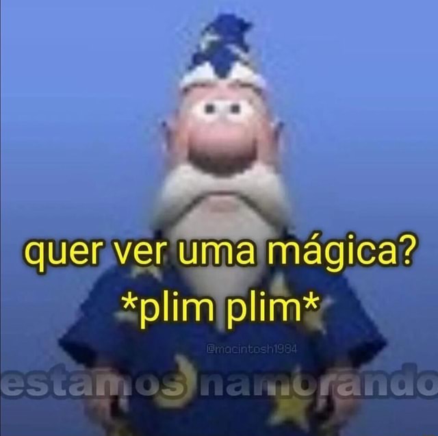 Quer ver uma mágica? *plim plim" - iFunny