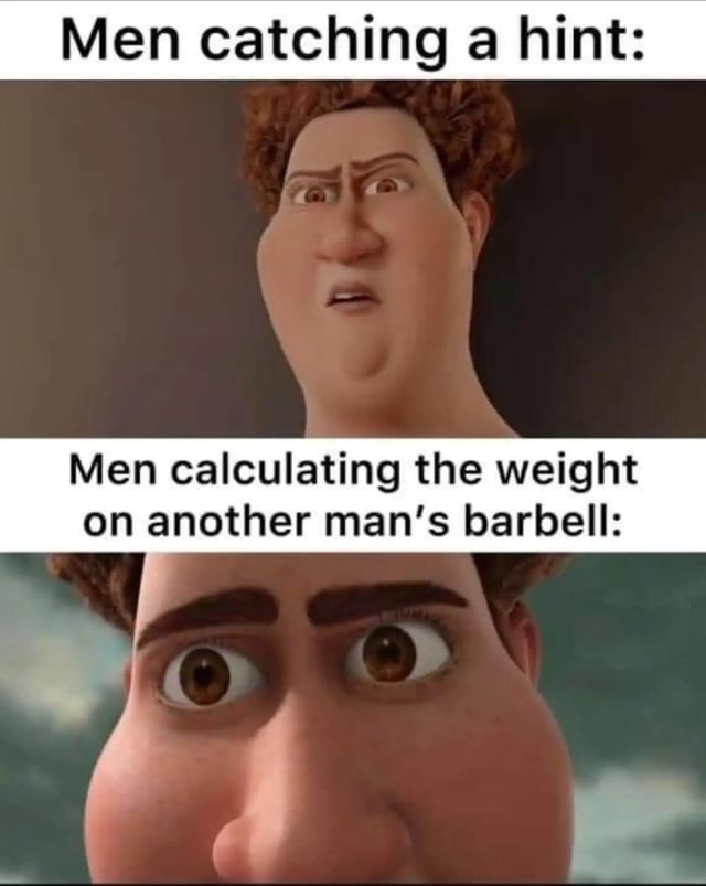 Men catching a hint: Men calculating the weight on another man's ...