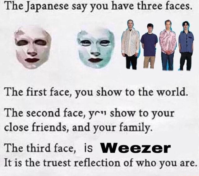 The Japanese say you have three faces. The first face, you show to the ...