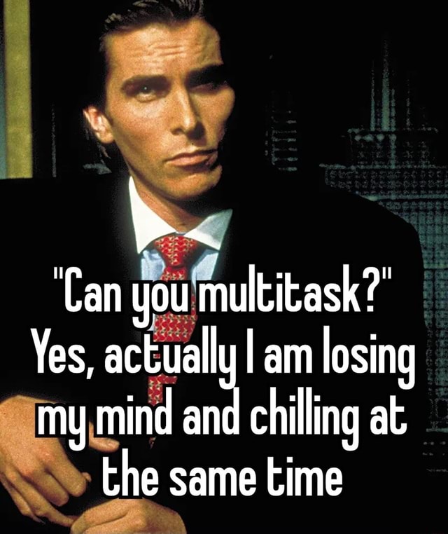 'Can you multitask? Yes, actually I am losing my mind and chilling at ...