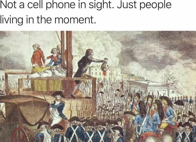 Not a cell pnone in sight. Just people living in the moment. - iFunny