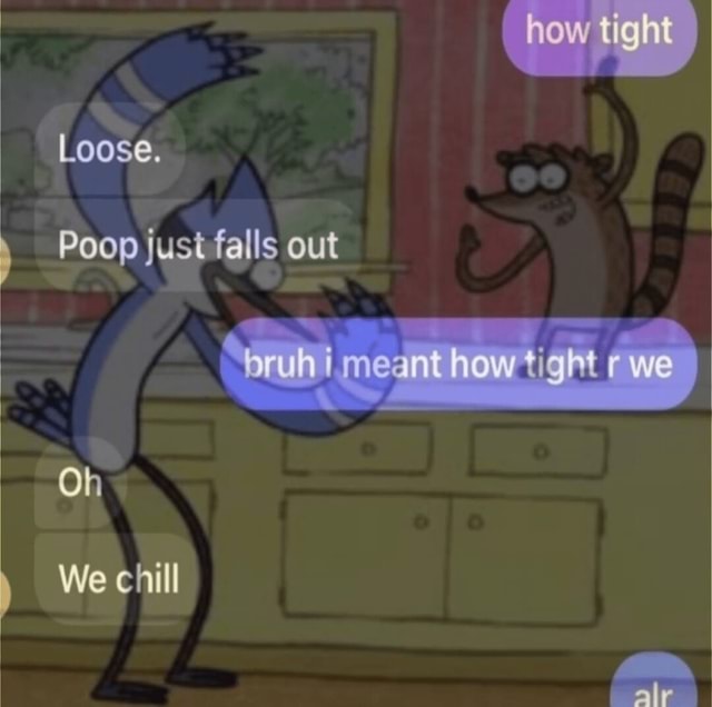 Loose. Poop just falls out Te Oh We chill - iFunny