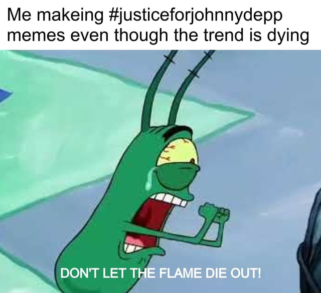 Me makeing #justiceforjohnnydepp memes even though the trend is dying ...