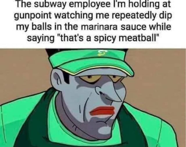 E subWay employee Im holding at gunpoint watching me repeatedly dip my ...