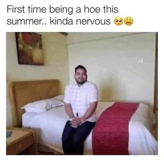 First time being a hoe this summer.. kinda nervous - iFunny