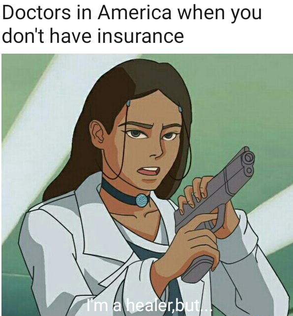 Doctors in America when you don't have insurance I'm a healer,but ...