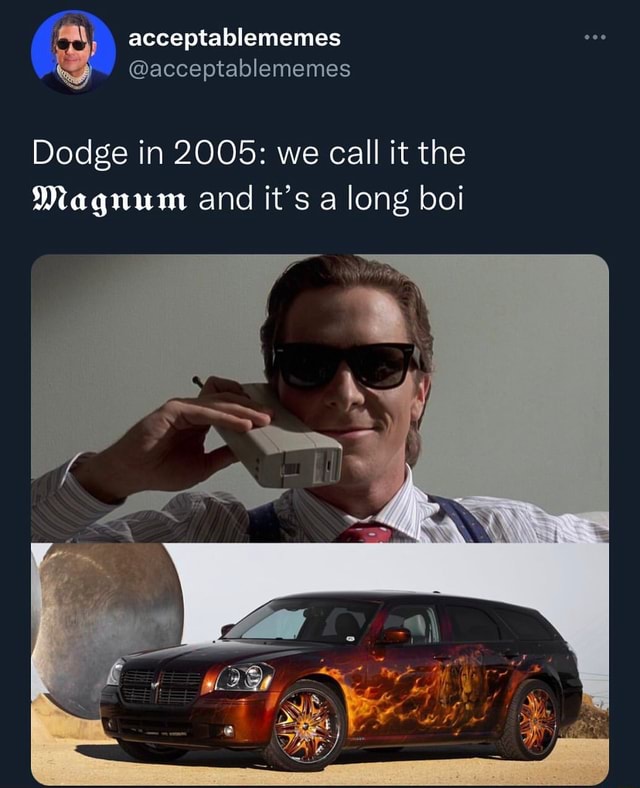 Acceptablememes @acceptablememes Dodge in 2005: we call it the Magnum ...